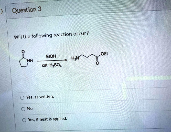 SOLVED: Will the following reaction occur? OEt EtOH cat, H2SO4 H2N Yes ...