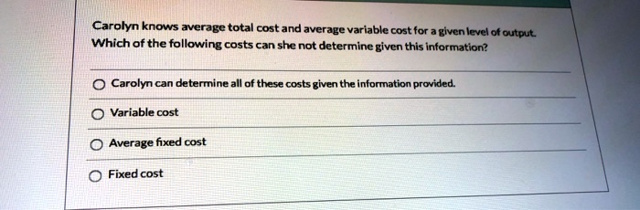 SOLVED: Carolyn knows the average total cost and average variable cost for a given level of ...