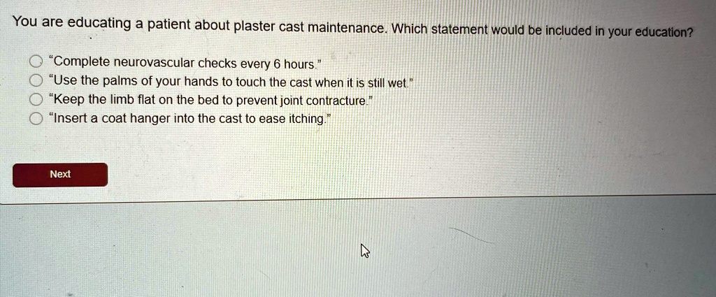 You are educating a patient about plaster cast maintenance...