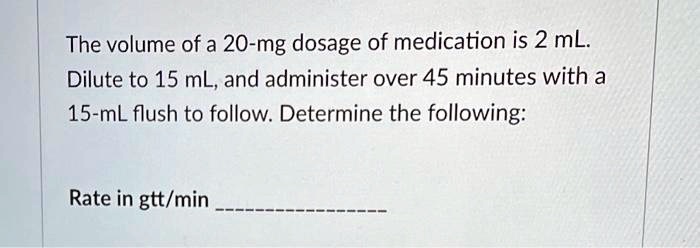 The volume of a 20-mg dosage of medication is 2 mL. Dilute to 15 mL and ...
