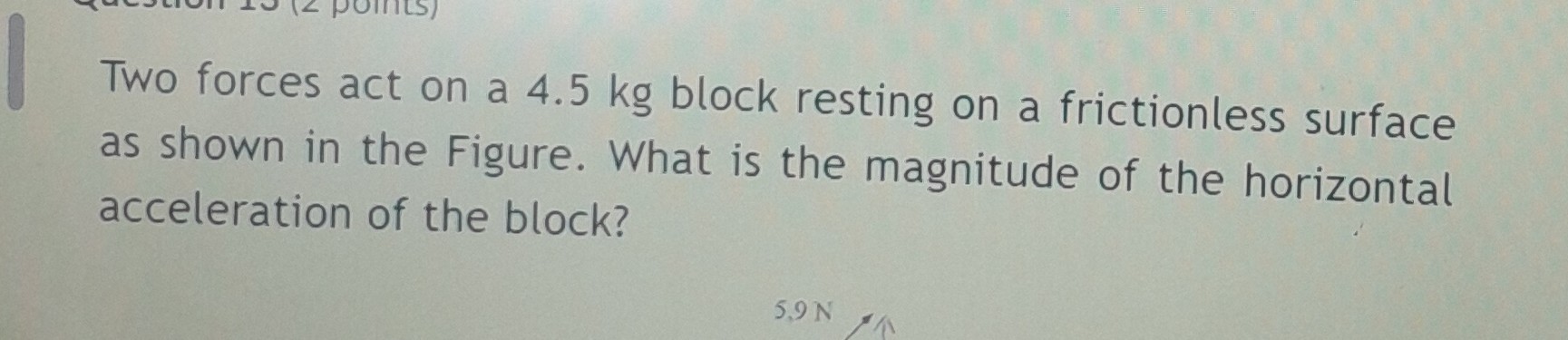 Two Forces Act On A 45 Mathrmkg Block Resting On A Frictionless Surface