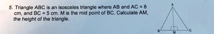 5. Triangle ABC is an isosceles triangle where AB and AC = 8 cm, and BC ...
