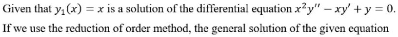 SOLVED: Given that Yi(x) Xis a solution of the differential equation x?y' -xy +y = 0 If we use ...