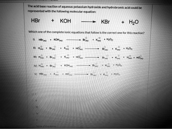 SOLVED: The acid-base reaction of aqueous potassium hydroxide and hydrobromic acid could be ...
