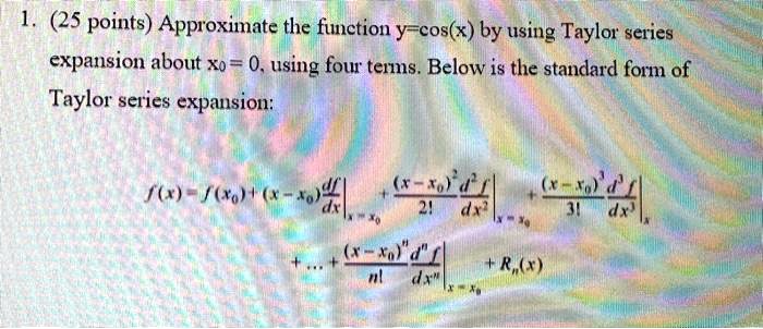 25 points approximate the fimction y cosx by using taylor series expansion about xo 0 using four ...