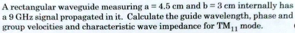 A rectangular waveguide measuring a = 4.5 cm and b = 3 cm internally has a 9 GHz signal ...