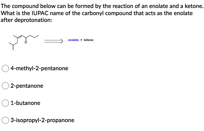 The compound below can be formed by the reaction of an enolate and a ketone. What is the IUPAC ...