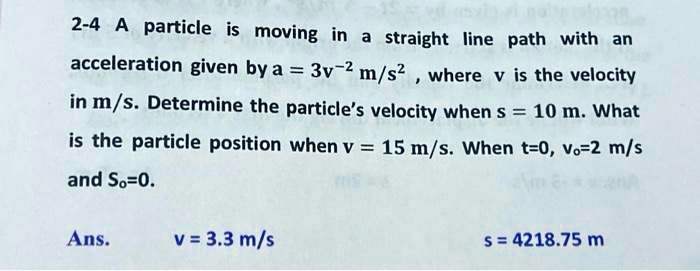 SOLVED: Acceleration given by a = 3v - 2 m/s^2, where v is the velocity in m/s. Determine the ...