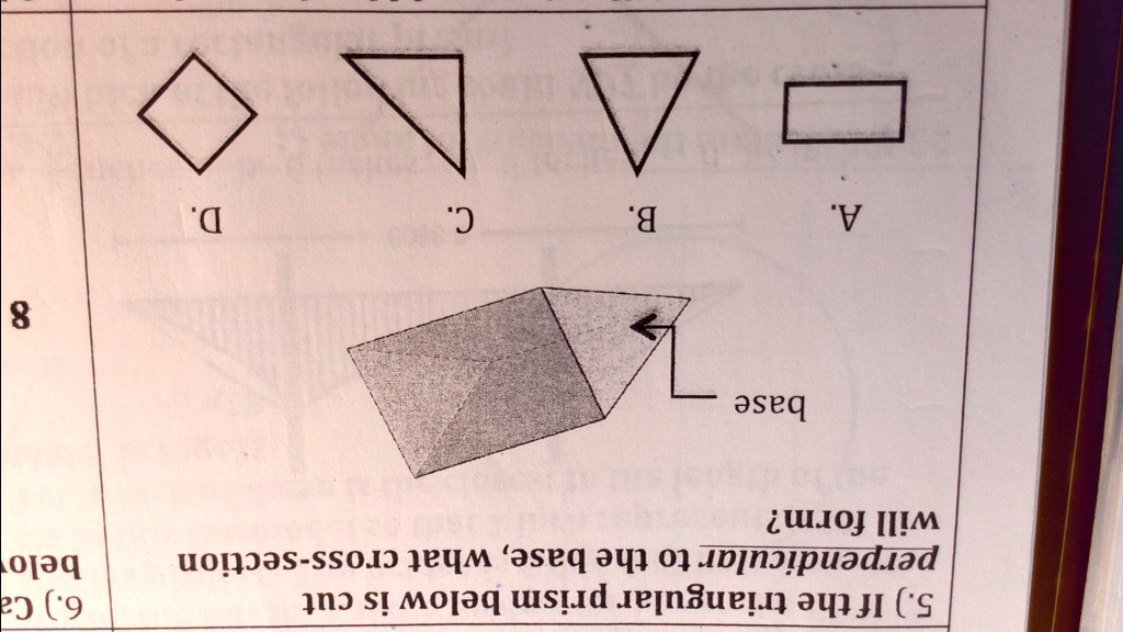 5.) If the triangular prism below is cut perpendicular to the base, what cross-section will form?