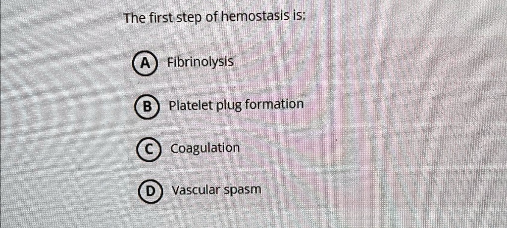 The first step of hemostasis is: A) Fibrinolysis Platelet plug ...