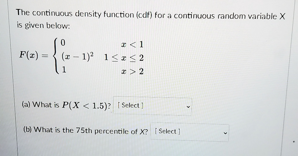 SOLVED: The continuous density function (cdf) for a continuous random variable X is given below: I