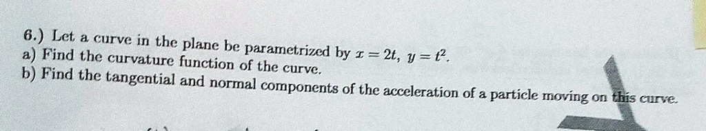 SOLVED: a) Find the curvature function of the curve. 6. Let a curve in the plane be parametrized ...