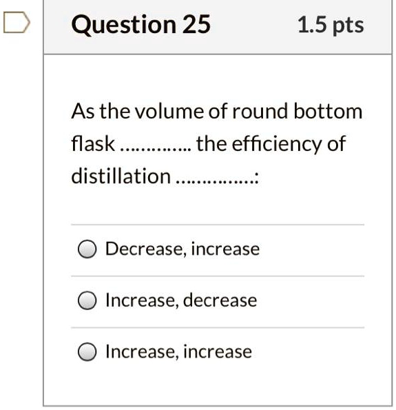 SOLVED: Question 25 1.5 pts As the volume of round bottom flask the efficiency of distillation ...