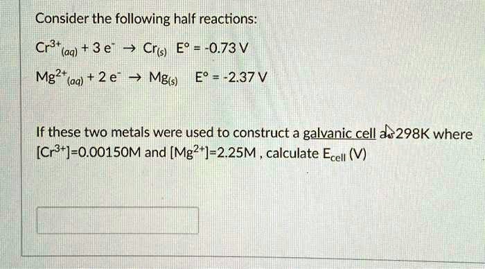 SOLVED: Consider the following half reactions: Cr3+ + 3e- → Cr E° = 0.73V Mg2+ + 2e- → Mg E° = 2 ...