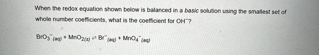 When the redox equation shown below is balanced in a basic solution ...