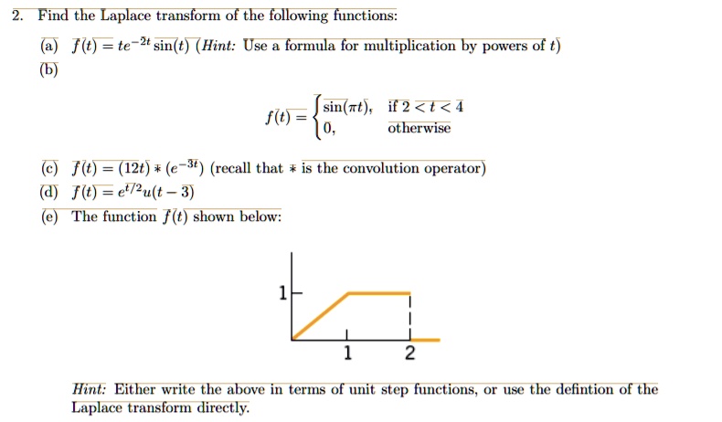 2. Find the Laplace transform of the following functions: (a) f(t)=te^-2t sin(t) (Hint: Use a ...