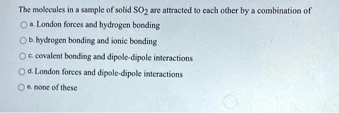 SOLVED: The molecules in sample of solid S02 " are attracted to each ...