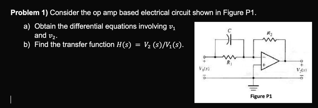Problem 1) Consider the op amp based electrical circuit shown in Figure P1. a) Obtain the ...