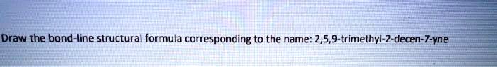 Draw the bond-line structural formula corresponding to the name: 2,5,9 ...