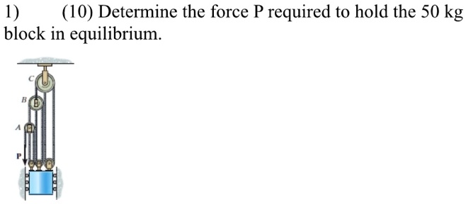 SOLVED: 1) (10) Determine the force P required to hold the 50 kg block in equilibrium: