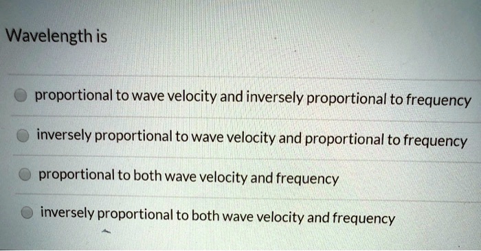 SOLVED: Wavelength is proportional to wave velocity and inversely ...