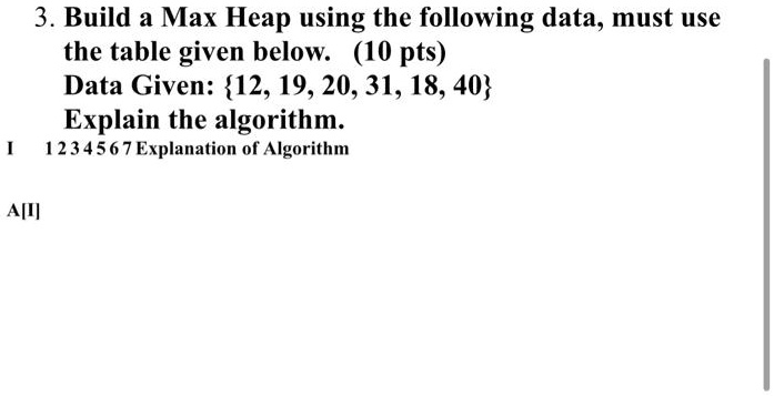 3. Build a Max Heap using the following data, must use the table given ... 3. Build a Max Heap using the following data, must use the table given ...