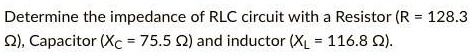 SOLVED: Determine the impedance of RLC circuit with Resistor (R 128.2 0 ...