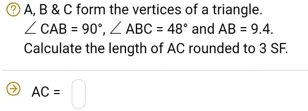 SOLVED: A, B C form the vertices of a triangle. CAB = 90', ABC = 48' and AB = 9.4 Calculate the ...