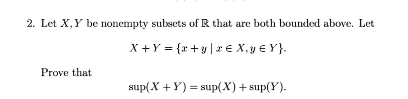 SOLVED: Let X, Y be nonempty subsets of R that are both bounded above. Let X + Y = r + u | r âˆˆ ...