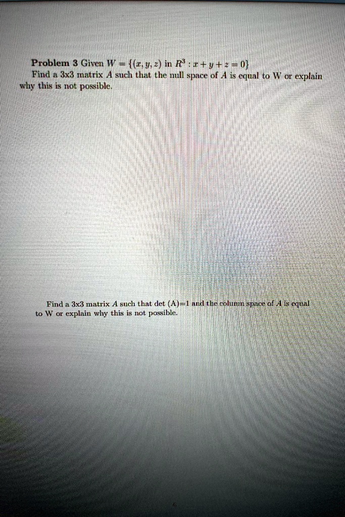Problem 3: Given W=(x,y,z) in R^(3): x+y+z=0, find a 3x3 matrix A such that the null space of A ...