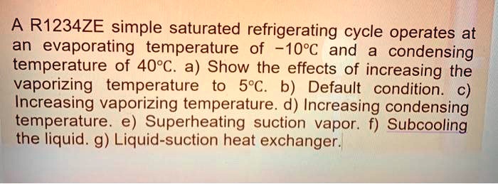 SOLVED: A R1234ZE simple saturated refrigerating cycle operates at an ...