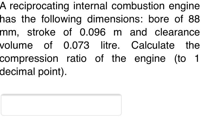A reciprocating internal combustion engine has the following dimensions ...