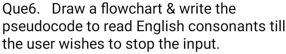 Que6. Draw a flowchart write the pseudocode to read English consonants ...