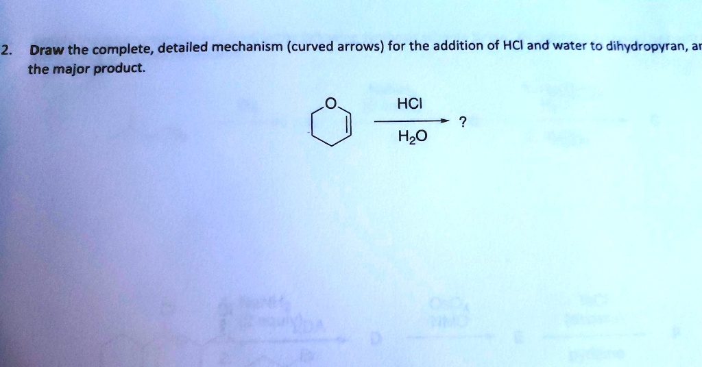 SOLVED: draw the complete, detailed mechanism for the addition of HCl and water to dihydropyran ...