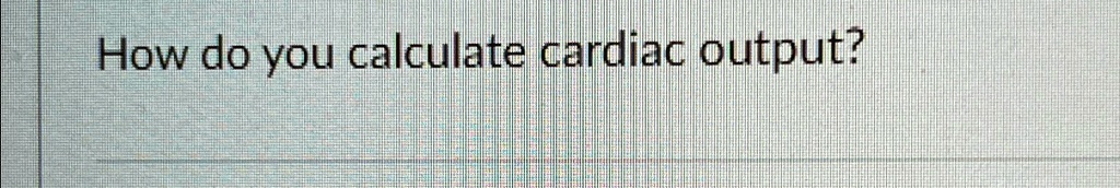 SOLVED: How do you calculate cardiac output? How do you calculate cardiac output?