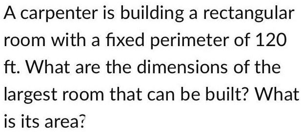 SOLVED: A carpenter is building a rectangular room with a fixed perimeter of 120 ft What are the ...