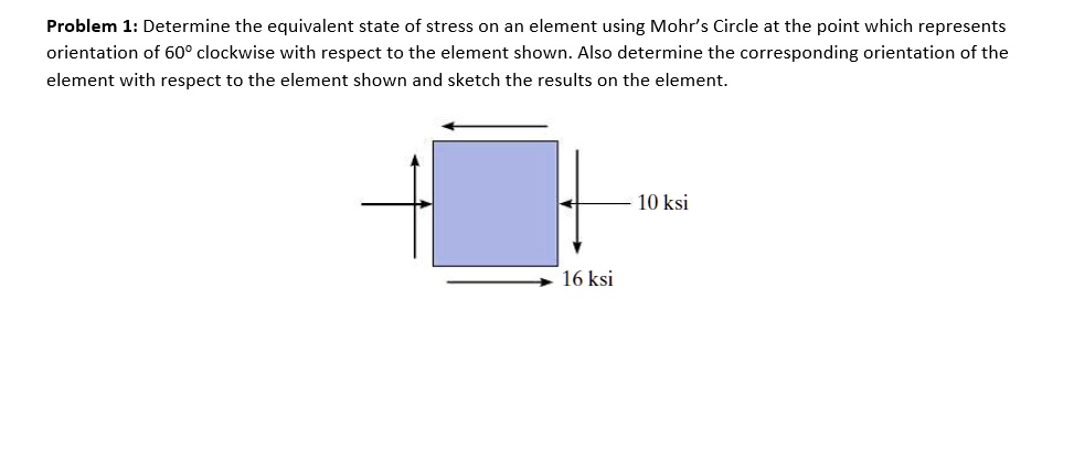 Problem 1: Determine the equivalent state of stress on an element using Mohr's Circle at the ...