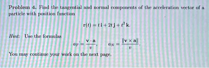 Problem 4. Find the tangential and normal components of the acceleration vector of a particle ...