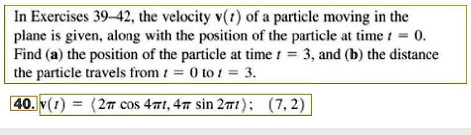 [GET ANSWER] In Exercises 39-42, the velocity v(t) of a particle moving in the plane is given ...