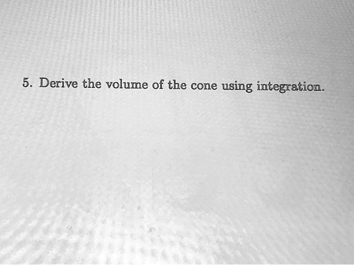 SOLVED: 5_ Derive the volume of the cone using integration_