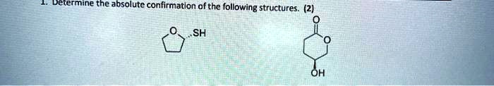 SOLVED: Determine the absolutc confirmatlon ofthe following structures: SOLVED: Determine the absolutc confirmatlon ofthe following structures: