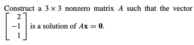 Construct a 3X3 nonzero matrix A such that the vector 2 1 is a solution of Ax = 0