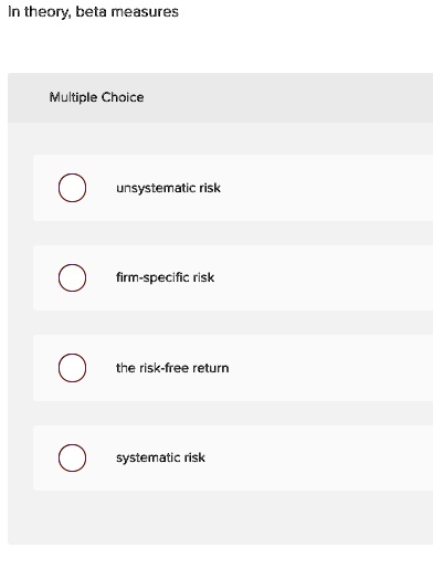 In theory, beta measures Multiple Choice unsystematic risk firm ...