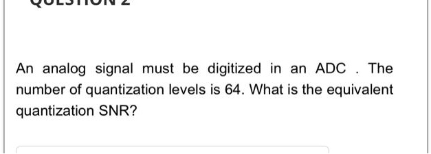 An analog signal must be digitized in an ADC. The number of quantization levels is 64. What is ...