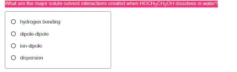 SOLVED: What are the major solute-solvent interactions created when ...