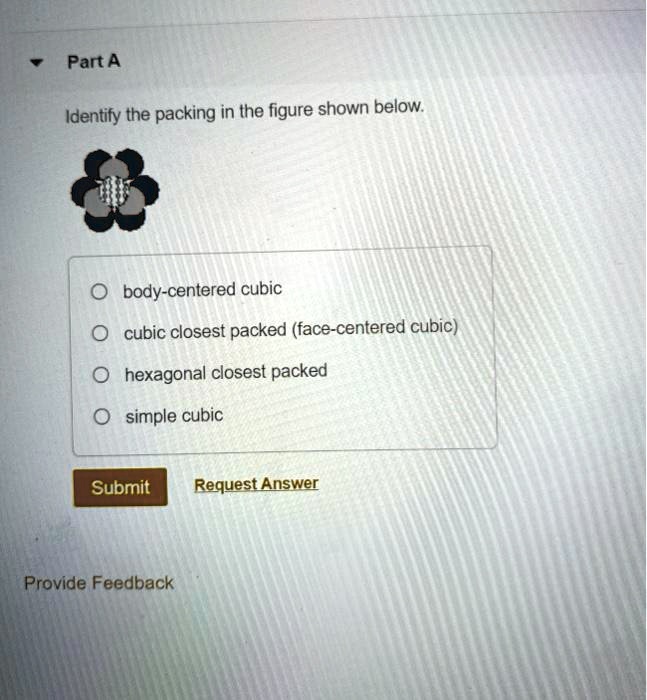 SOLVED: Part A Identify the packing in the figure shown below: body-centered cubic cubic closest ...