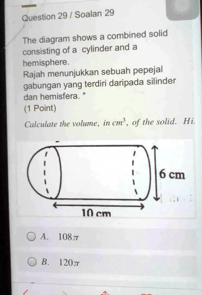 Question 29 / Soalan 29 The diagram shows a combined solid consisting of a cylinder and a ...