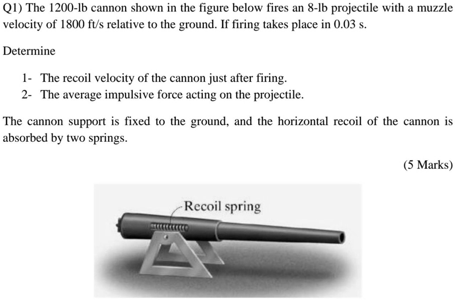 Q1) The 1200-lb cannon shown in the figure below fires an 8-lb projectile with a muzzle velocity ...