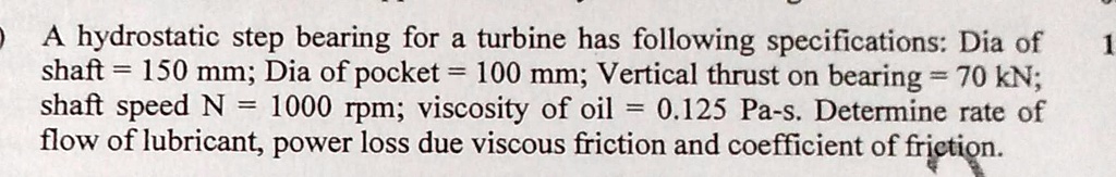SOLVED: A hydrostatic step bearing for a turbine has the following ...