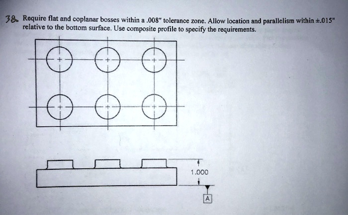 38. Require flat and coplanar bosses within a .008" tolerance zone ...